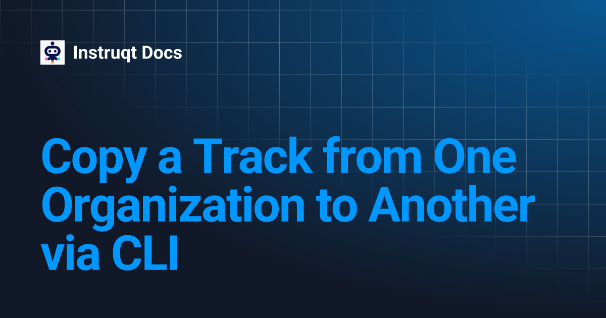 Copy a Track from One Organization to Another via CLI | Instruqt Docs